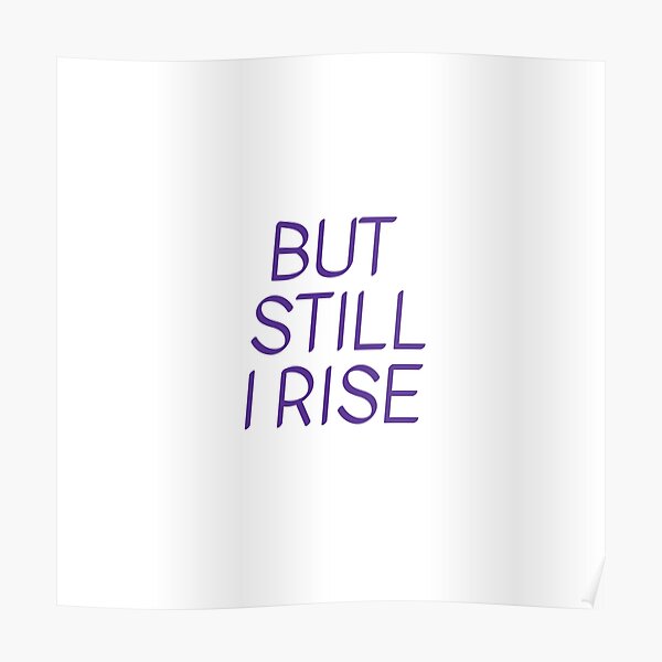 "BUT STILL I RISE - Maya Angelou " Poster by IdeasForArtists | Redbubble