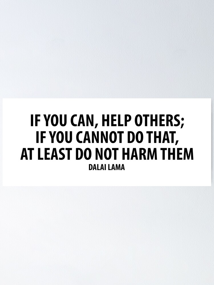 "If you can, help others; if you cannot do that, at least do not harm ...