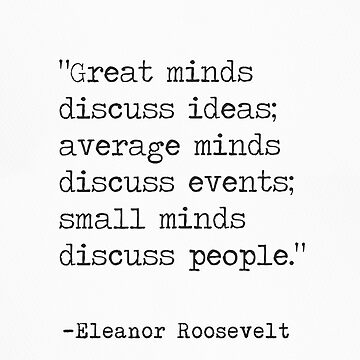Great minds discuss ideas; average minds discuss events; small minds ...