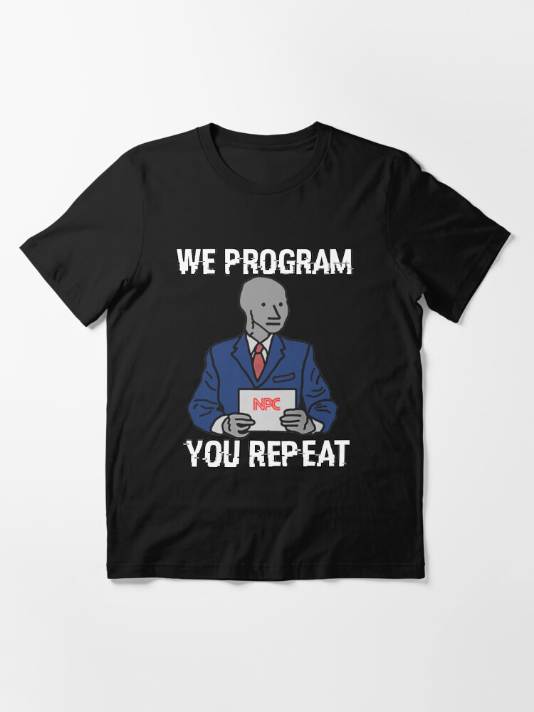 "We Program, You Repeat - NPC Meme" T-shirt for Sale by PotatoGear ...
