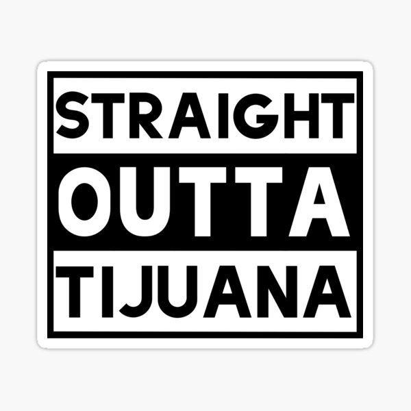 "Straight Outta Tijuana" Sticker by LatinoTime | Redbubble