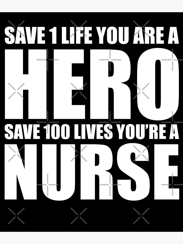 "SAVE ONE LIFE YOU'RE A HERO SAVE A 100 LIVES YOU'RE A NURSE" Poster ...