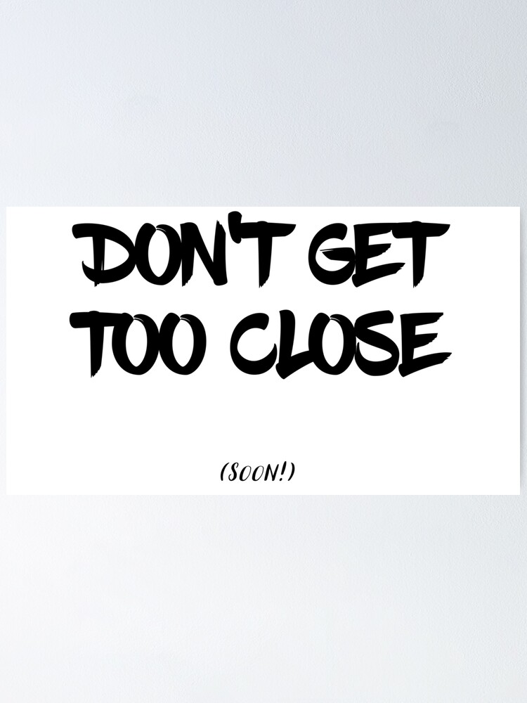 "Don't Get Too Close (soon!)" Poster by psyduck25 | Redbubble