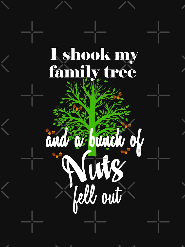 "Funny I Shook My Family Tree And A Bunch Of Nuts Fell Out" T-shirt by ...