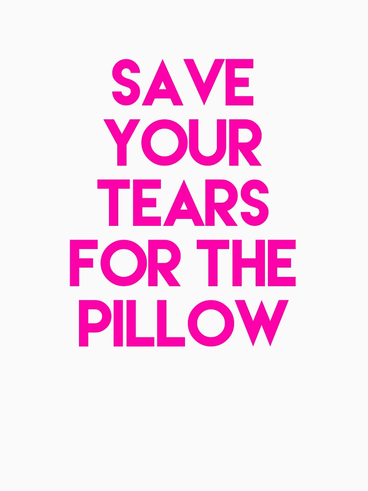 "Save Your Tears for the Pillow" T-shirt for Sale by snd315 | Redbubble ...