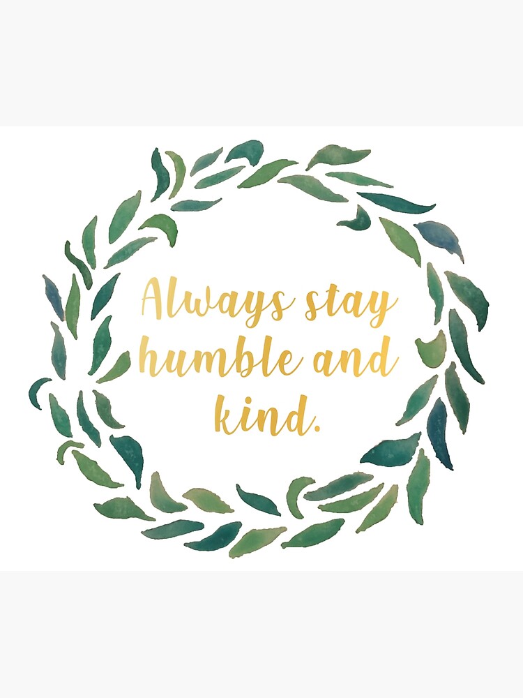 "Always Stay Humble and Kind." Poster by maddiegirl | Redbubble