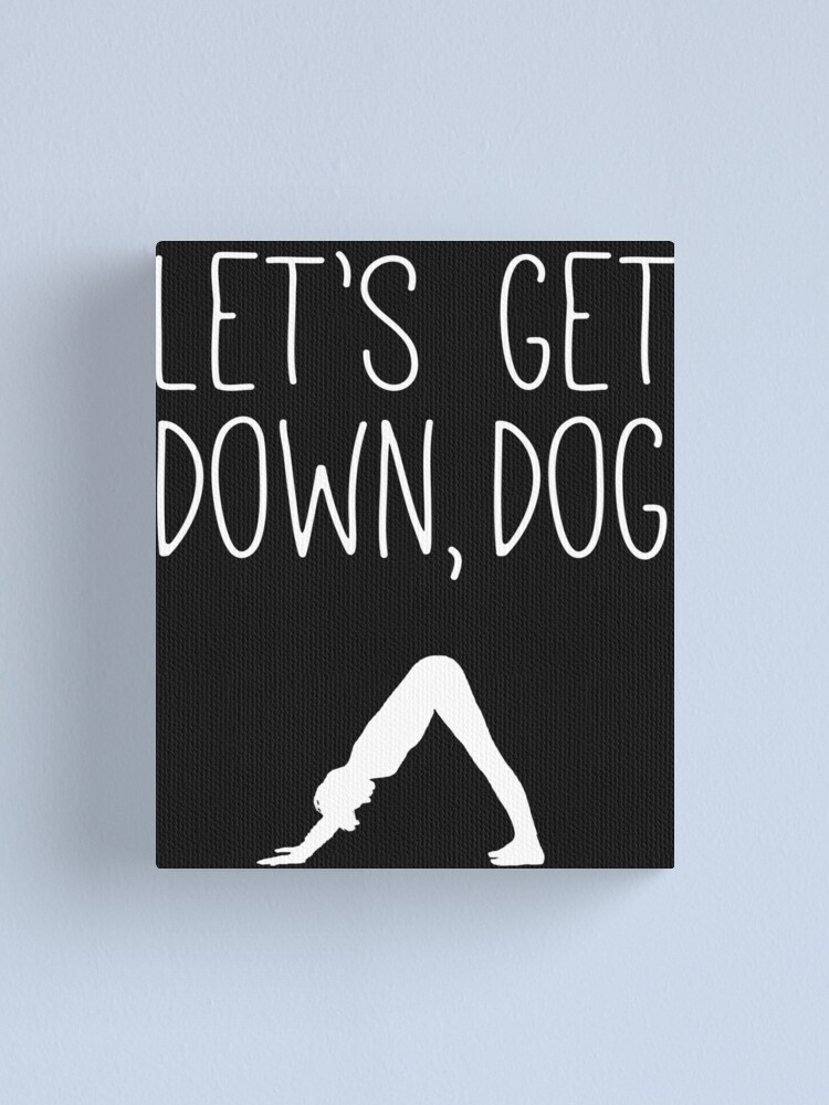 "Let's Get Down, Dog Funny Yoga Pose Asana T-Shirt" Canvas Print by ...