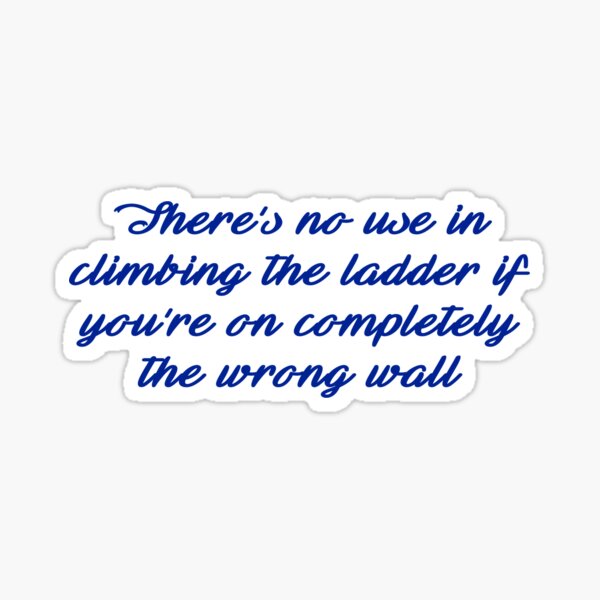 "There's no use in climbing the ladder if you're on completely the ...