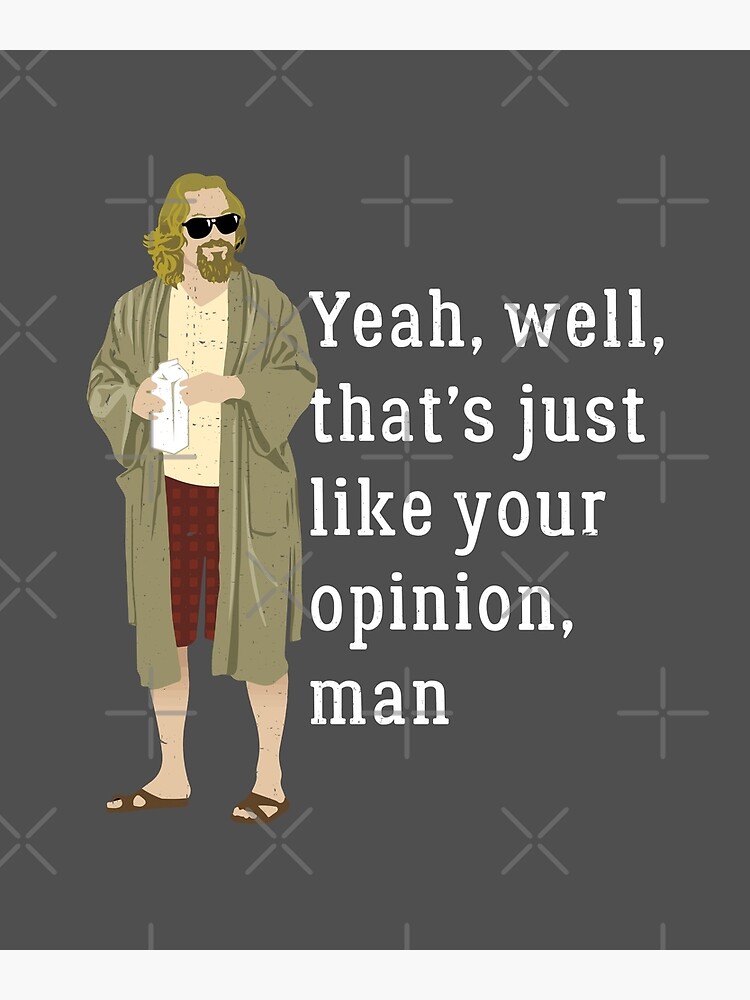 "Yeah, well, that’s just like your opinion, man" Poster for Sale by ...
