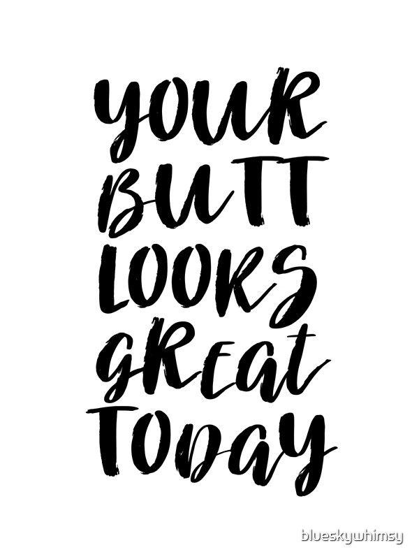 "Your Butt Looks Great Today Motivational Quote" by blueskywhimsy ...