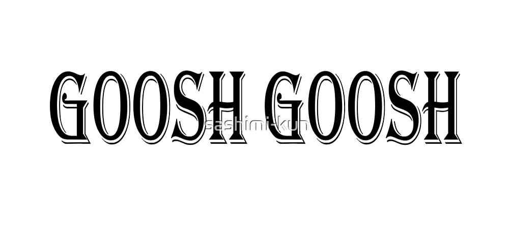 "Goosh goosh" by sashimi-kun | Redbubble