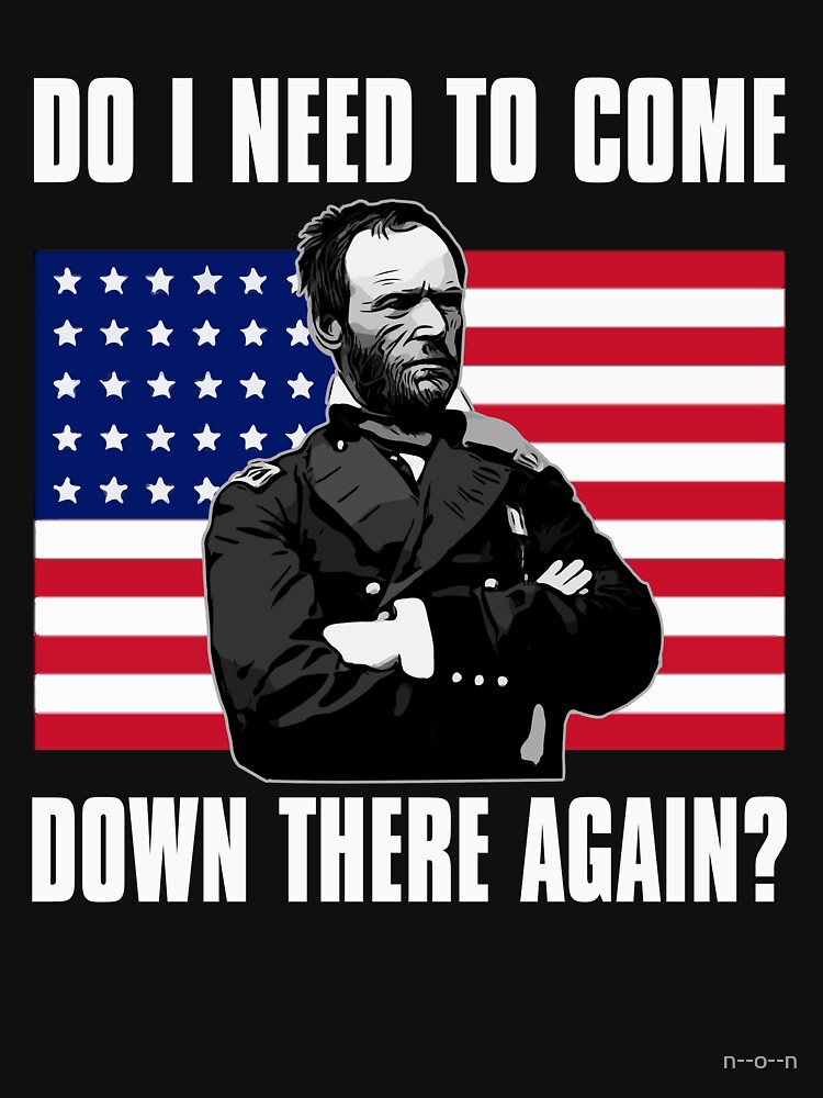 "Need to Come Down There Again | Funny General Sherman Graphic ...