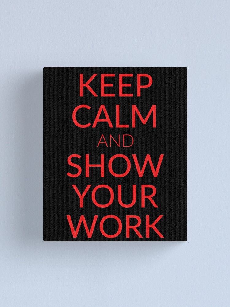 "Keep calm and show your work - Math teacher" Canvas Print for Sale by ...