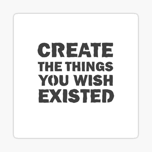 "create the things you wish existed" Sticker for Sale by esoptron ...