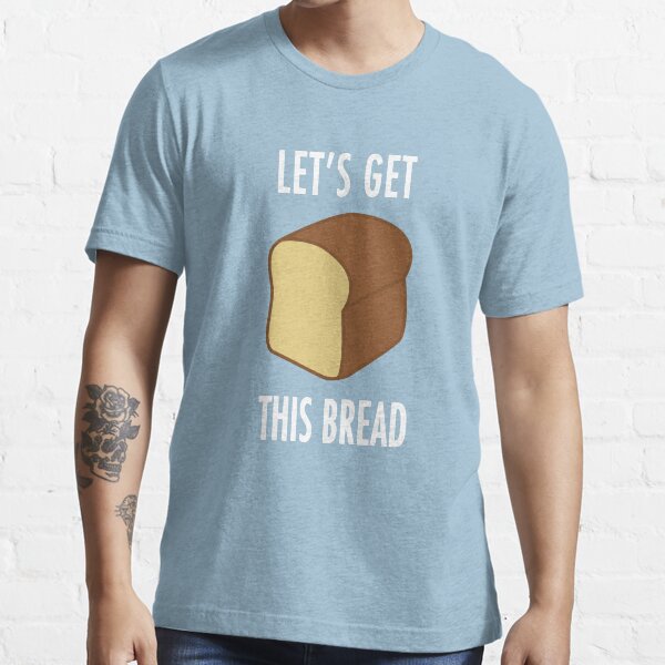 "Let's Get This Bread " T-shirt for Sale by -Wasted-Drew- | Redbubble ...