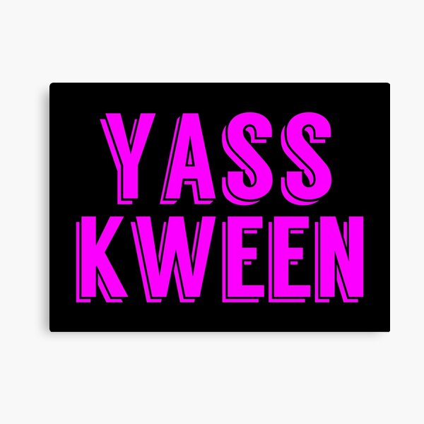 Yass Queen Yas Kween Canvas Prints | Redbubble
