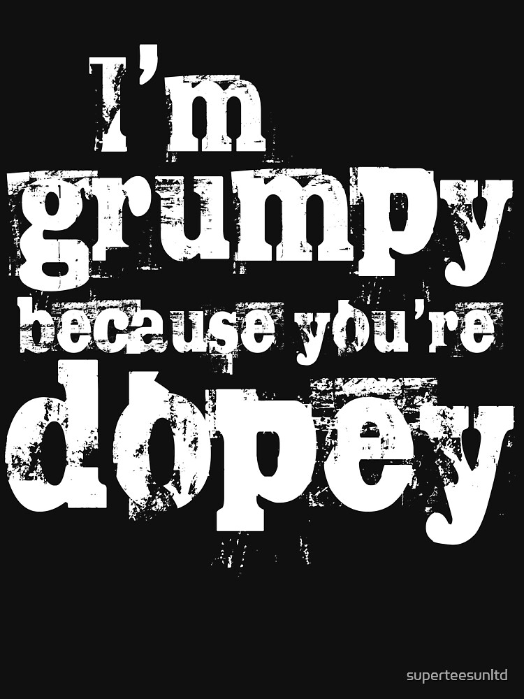 "I'm Grumpy Because You're Dopey " T-shirt for Sale by superteesunltd ...