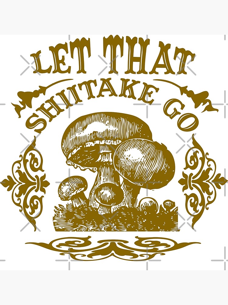 Let-that-shiitake-go Posters for Sale | Redbubble