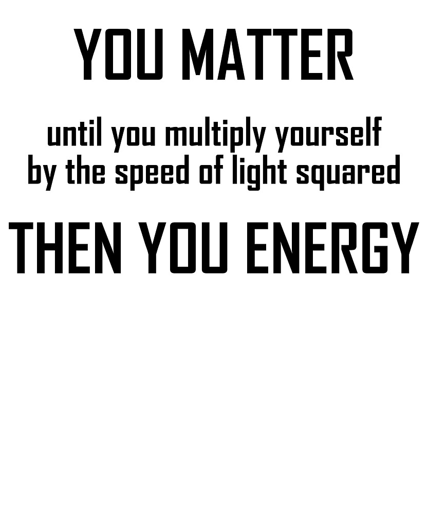 "You Matter- Funny Mass Energy Equivalence Physics Joke" by the ...
