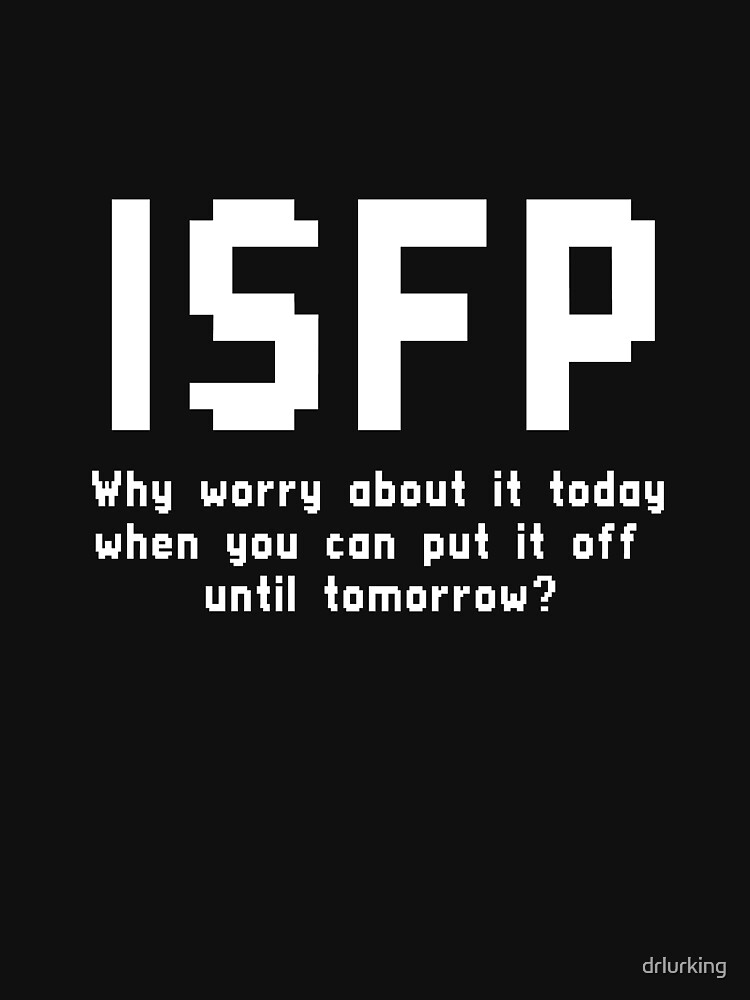 "ISFP - Why worry about it today when you can put it off until tomorrow ...