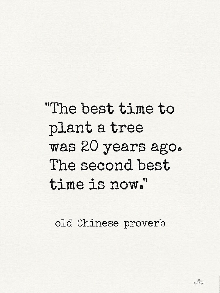 ""The best time to plant a tree was 20 years ago. The second best time ...