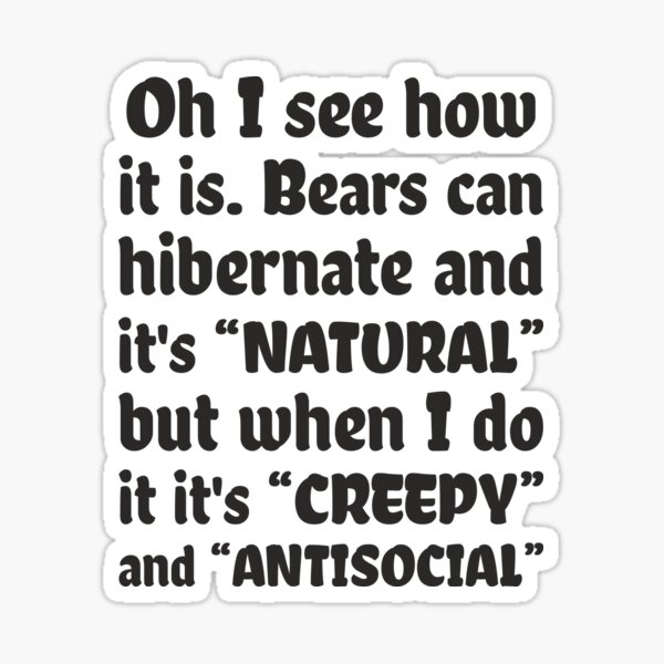 "Oh, I see. How it is. Bears can hibernate and it's Natural but when i ...