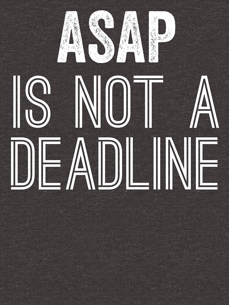 "ASAP is not a DEADLINE-ASAP is not a due date" T-shirt by Girlscollar ...
