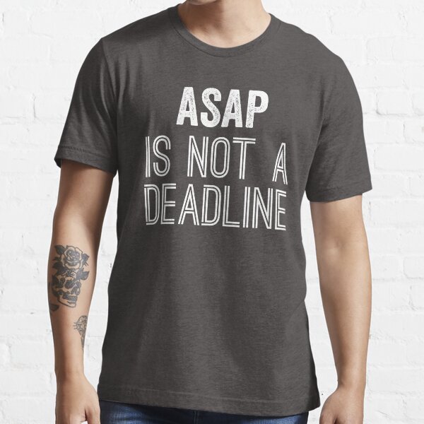 "ASAP is not a DEADLINE-ASAP is not a due date" T-shirt by Girlscollar ...