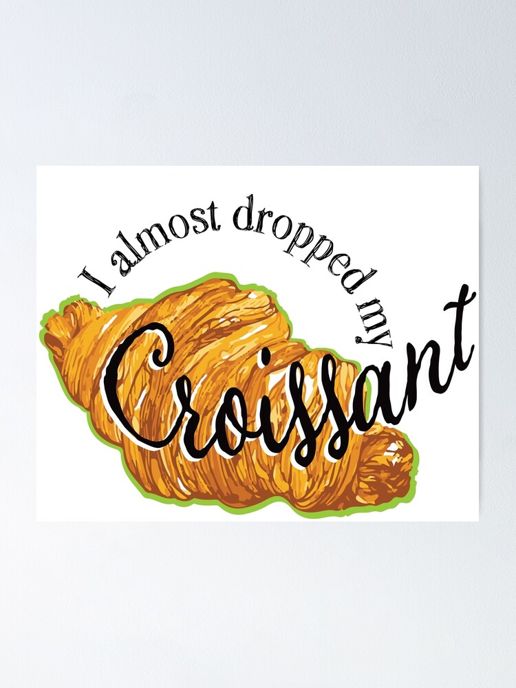 Almost Dropped My Croissant Meme Poster For Sale By Rebelrebel01