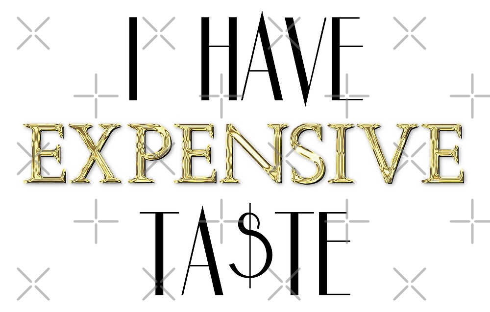 "I Have Expensive Taste" by Lauren Patrick | Redbubble