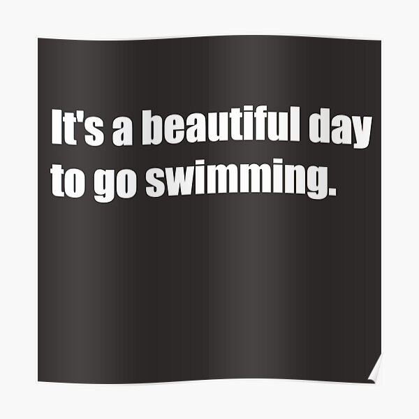 "It's a beautiful day to go swimming. " Poster by HiddenStar02 | Redbubble