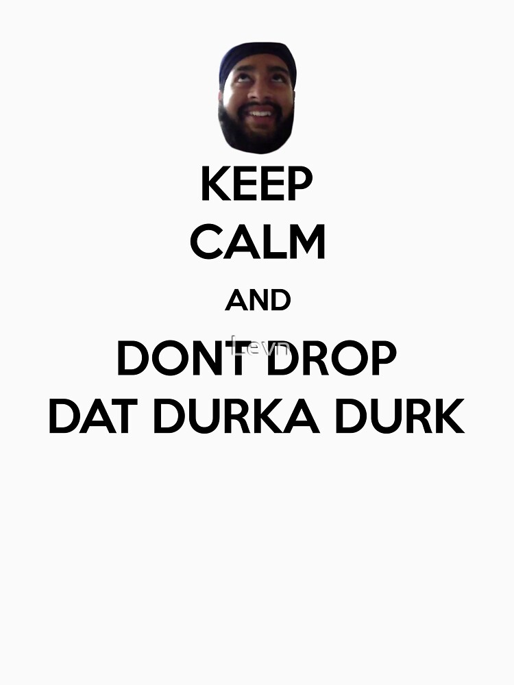 "Keep Calm And Dont Drop Dat Durka Durk" T-shirt by Levn | Redbubble ...