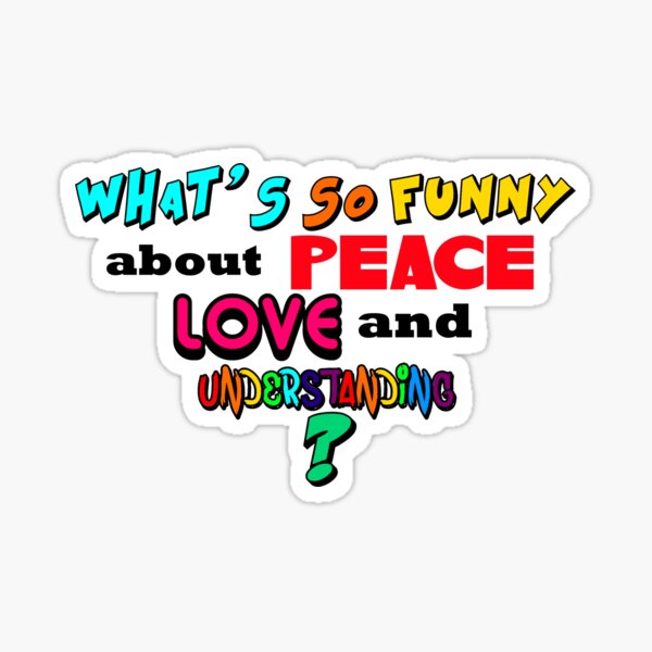 "What's So Funny About Peace Love and Understanding?" Sticker for Sale ...