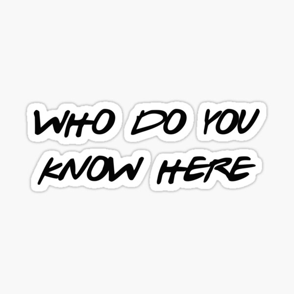 "who do you know here" Sticker for Sale by abrown224 | Redbubble