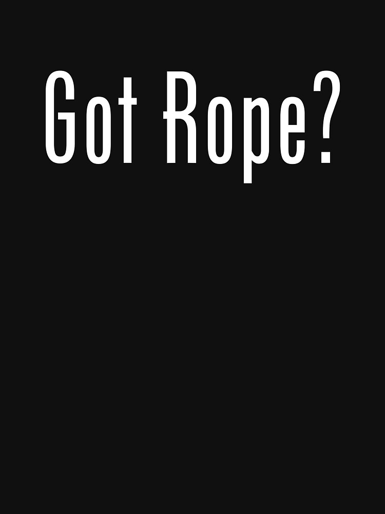 "Got Rope? White Text" T-shirt by thesalonbne | Redbubble