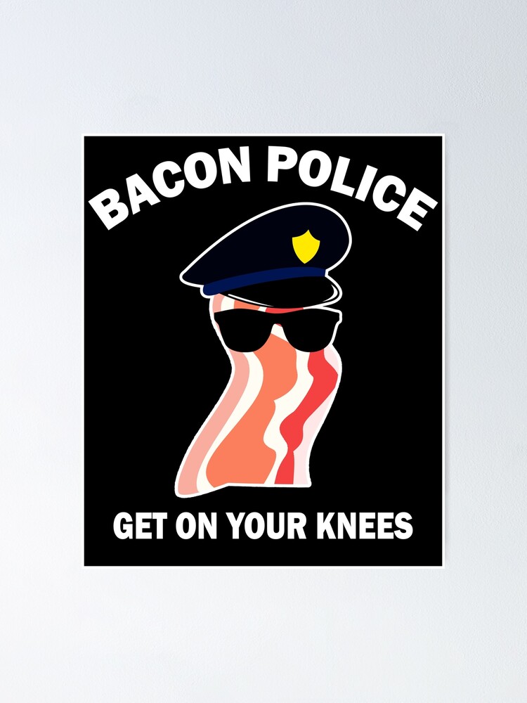 "Bacon Police Get On Your Knees" Poster by FeelinMerch | Redbubble