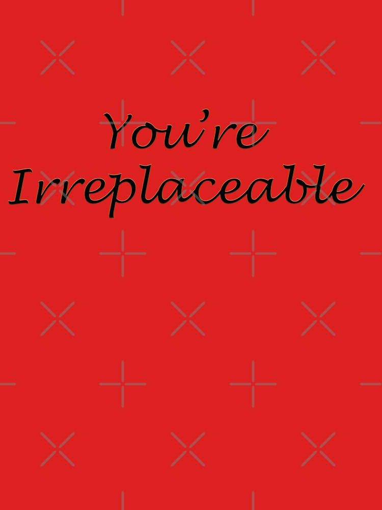 "You re Irreplaceable By DAM Creative" T-shirt for Sale by damhotpepper ...