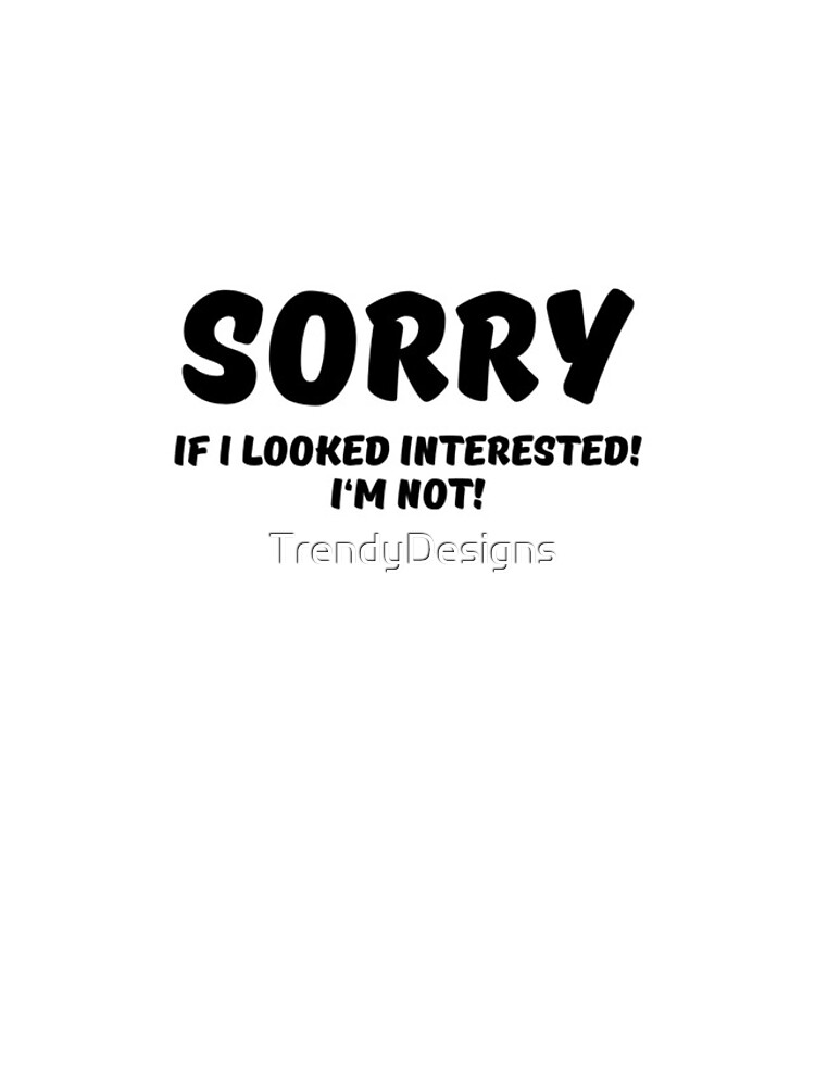 "Sorry if I looked interested! I'm not!" iPhone Case for Sale by ...