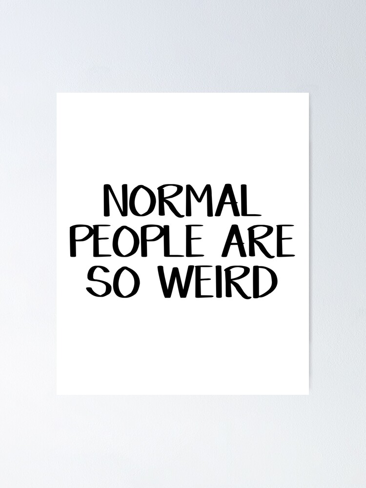 "Normal people are so weird" Poster for Sale by allthetees1 | Redbubble