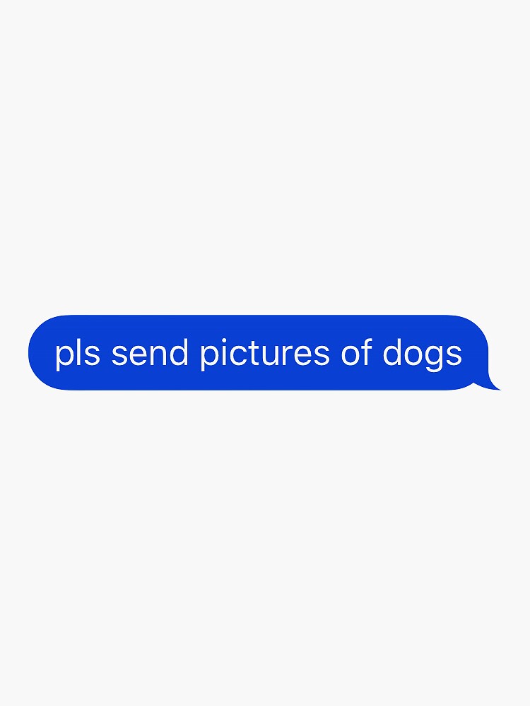 ""pls send pictures of dogs" text" Sticker by MolinaTatyanna | Redbubble