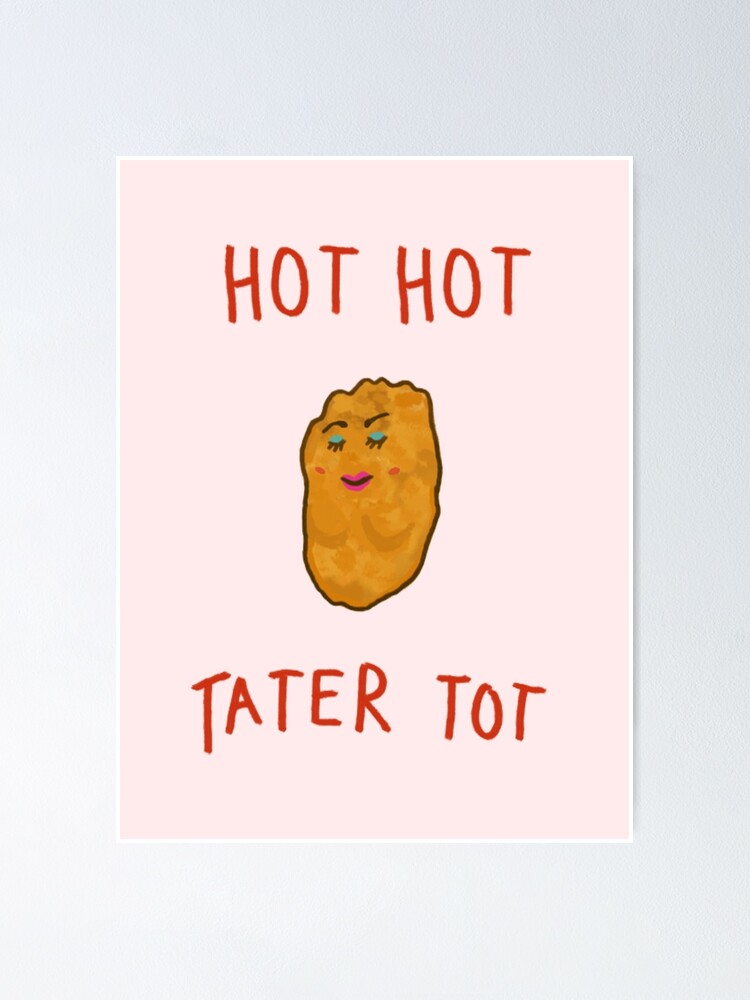 "HOT HOT TATER TOT (Girl Version)" Poster by slugspoon | Redbubble