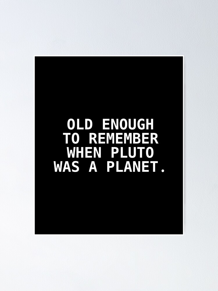 "Old Enough to Remember When Pluto Was a Planet" Poster for Sale by ...