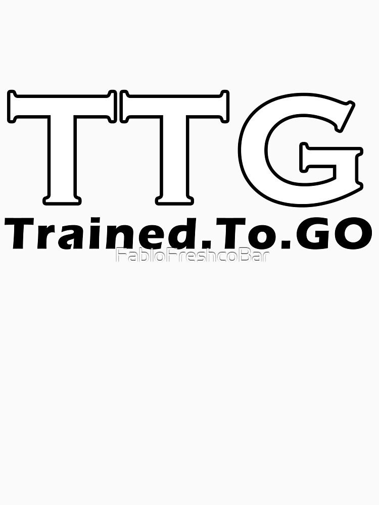 "TTG Trained To Go" T-shirt for Sale by FabloFreshcoBar | Redbubble ...