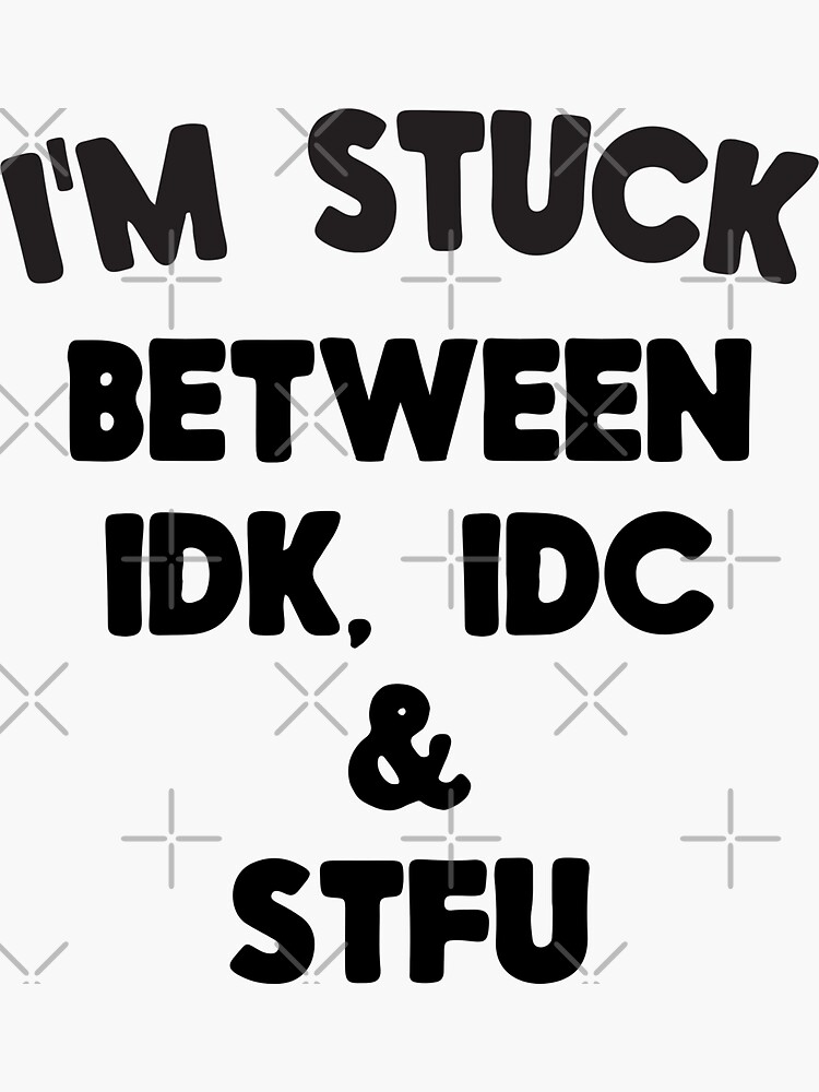 "I'm stuck between IDK, IDC and STFU" Sticker for Sale by LuckyU-Design ...