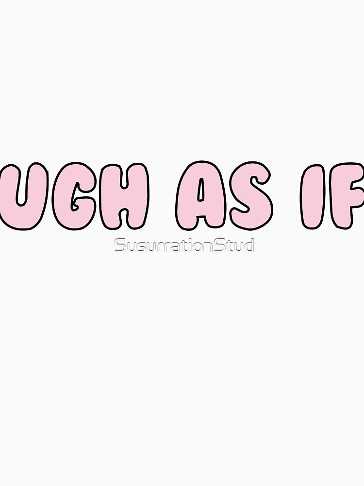 "Ugh As If" T-shirt for Sale by SusurrationStud | Redbubble | ugh as if ...