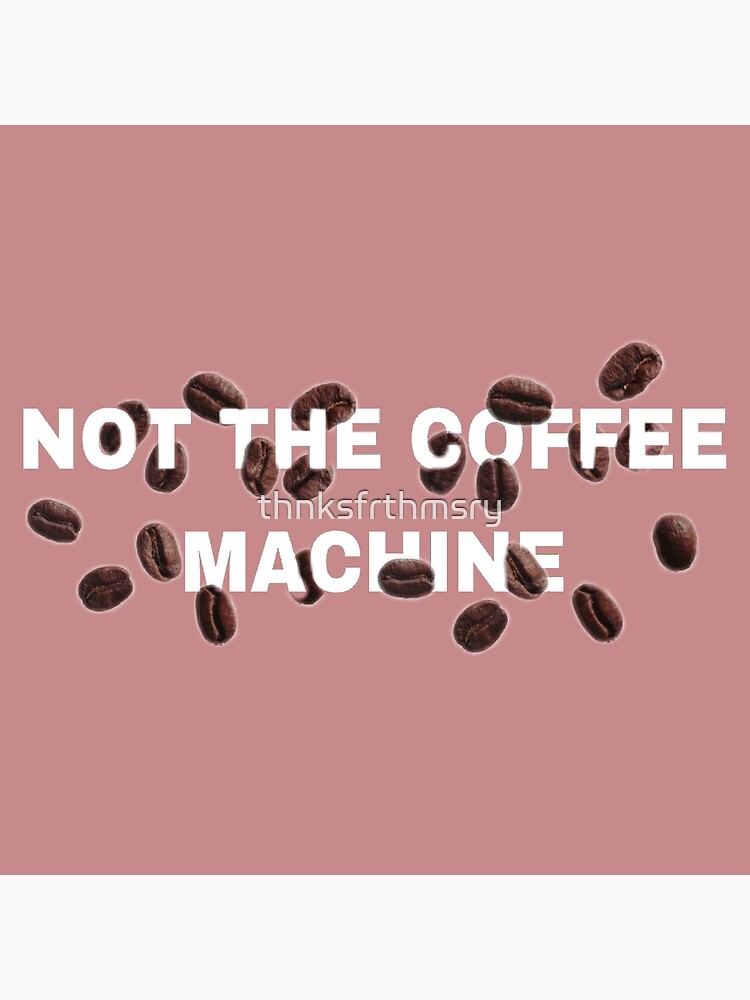 "NOT THE COFFEE MACHINE" Poster for Sale by thnksfrthmsry | Redbubble