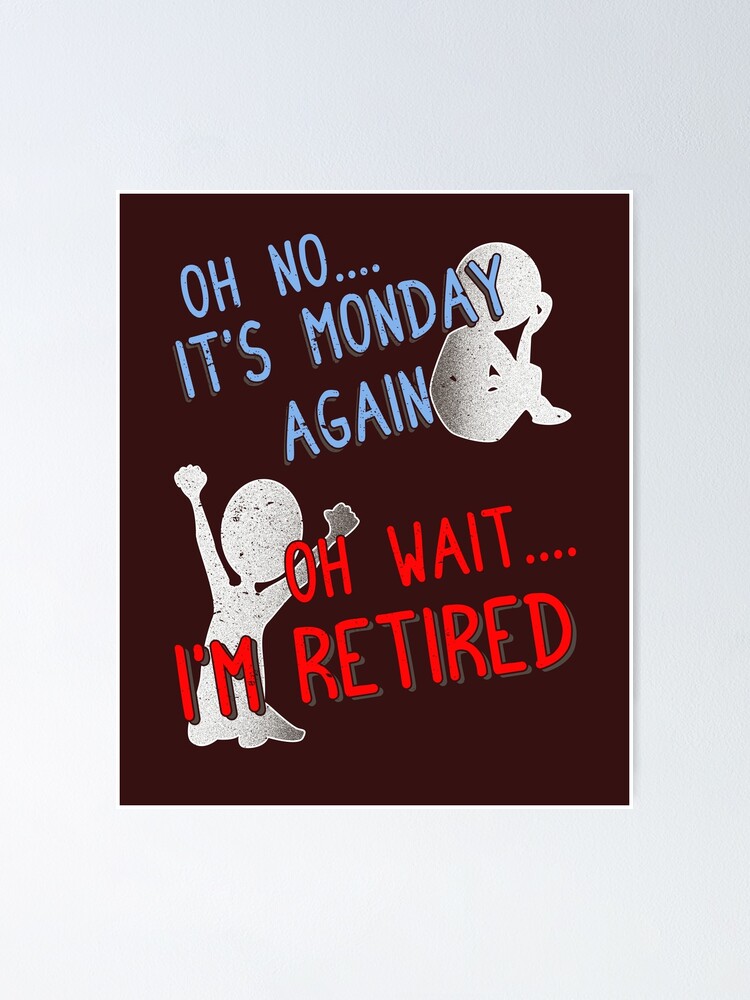 "Retirement Oh No ... It's Monday Again. Oh Wait ... I'm Retired ...