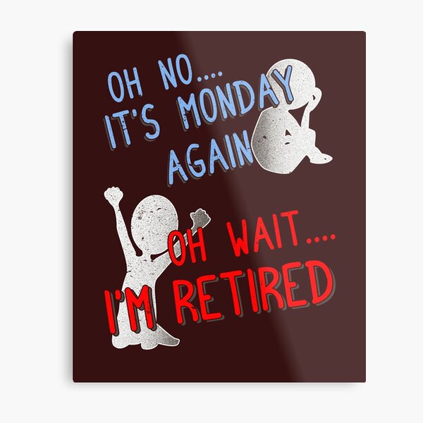 "Retirement Oh No ... It's Monday Again. Oh Wait ... I'm Retired" Metal ...