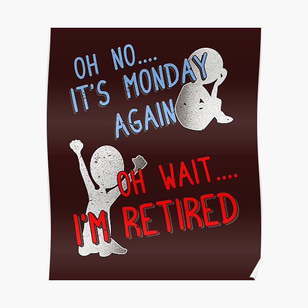 "Retirement Oh No ... It's Monday Again. Oh Wait ... I'm Retired ...