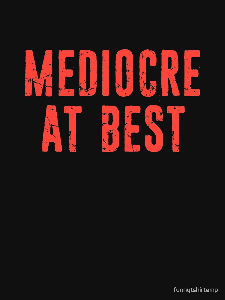 "Mediocre at Best Average Funny Sarcastic" T-shirt for Sale by ...